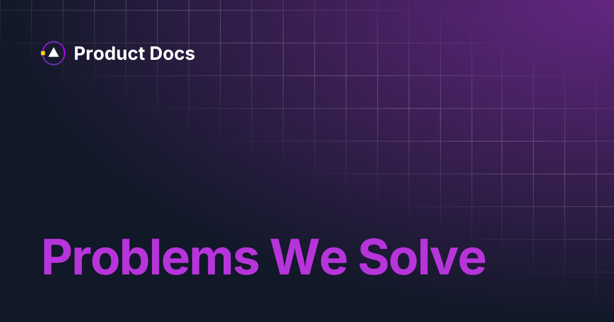 Problems We Solve | Product Docs